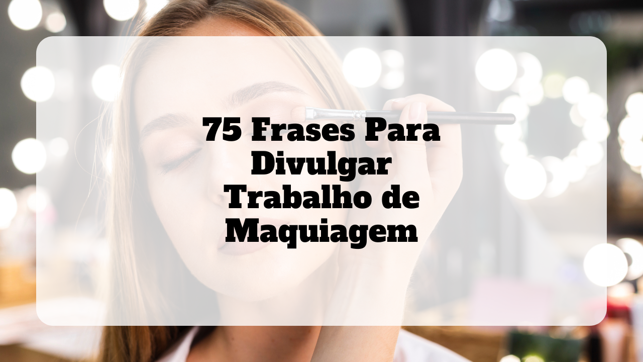 75 Frases Para Divulgar Trabalho de Maquiagem
