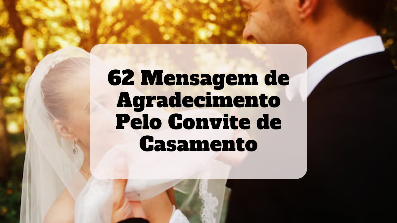 62 Mensagem de Agradecimento Pelo Convite de Casamento